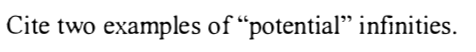 Solved Cite two examples of "potential" infinities. | Chegg.com