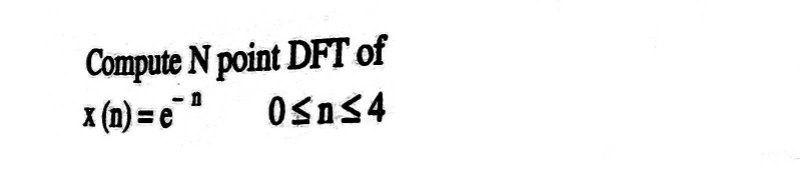 Solved Compute N point DFT of x(n)=e−n0≤n≤4 | Chegg.com