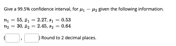 Solved Give a 99.5% confidence interval, for Mi M2 given the | Chegg.com
