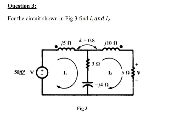 Solved Question 3: For the circuit shown in Fig 3 find 1 and | Chegg.com