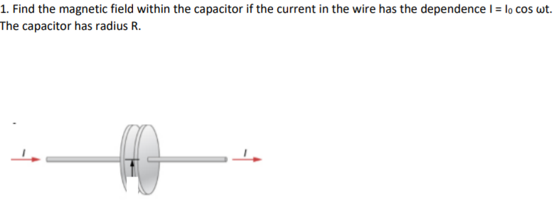 Solved 1. Find the magnetic field within the capacitor if | Chegg.com