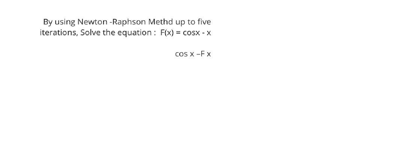 Solved By using Newton-Raphson Methd up to five iterations, | Chegg.com