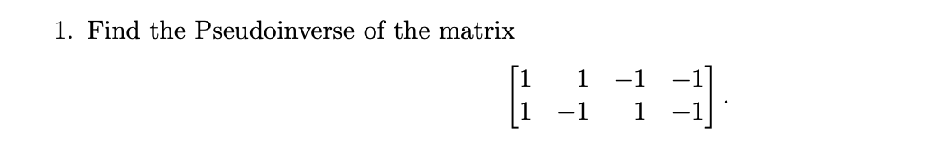 Solved 1. Find the Pseudoinverse of the matrix [1 -1 -1 -1) | Chegg.com