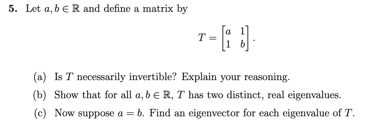 Solved 5. Let a,b∈R and define a matrix by T=[a11b]. (a) Is | Chegg.com