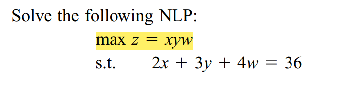 Solved Solve the following NLP:maxz=xyw ﻿s.t. 2x+3y+4w=36 | Chegg.com
