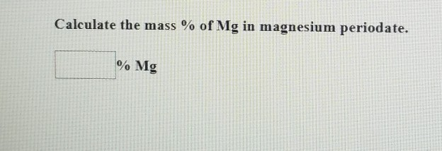 Solved Calculate the mass % of Mg in magnesium periodate. % | Chegg.com