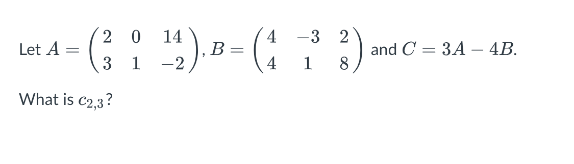 Solved Let A=(230114−2),B=(44−3128) and C=3A−4B. What is | Chegg.com