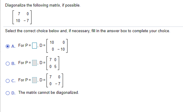 Solved Diagonalize the following matrix, if possible. 7 0 10 | Chegg.com