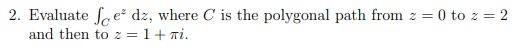 Solved Evaluate ∫C﻿ezdz, ﻿where C is ﻿the polygonal path | Chegg.com