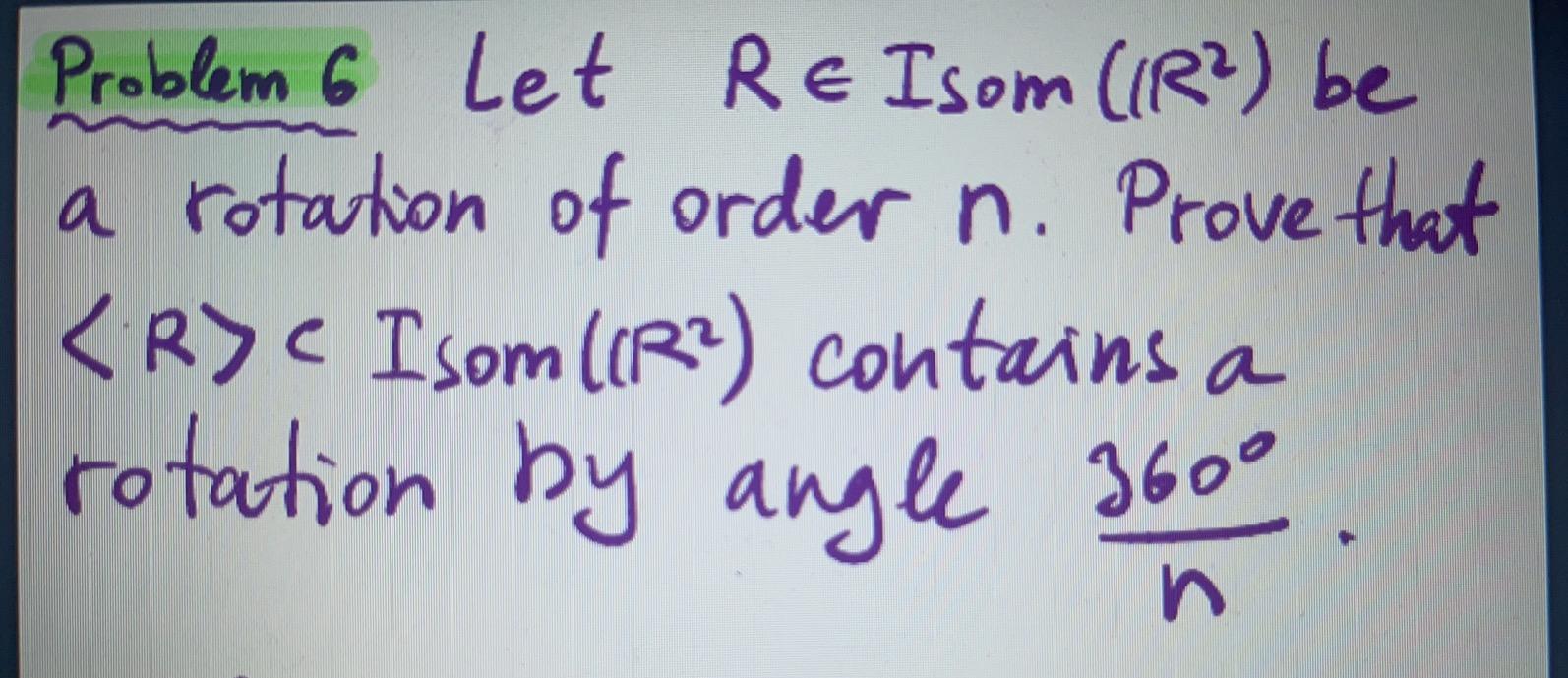 Solved Problem 6 Let ReIsom (IR²) be a rotation of order n. | Chegg.com