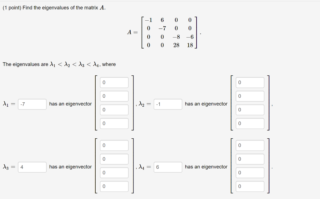 Solved (1 point) Find the eigenvalues of the matrix A. [-1 6 | Chegg.com Solved (1 point) Find the eigenvalues of the matrix A. [-1 6 | Chegg.com