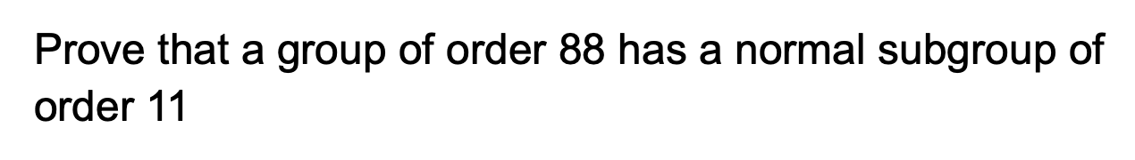 Solved Prove that a group of order 88 has a normal subgroup | Chegg.com