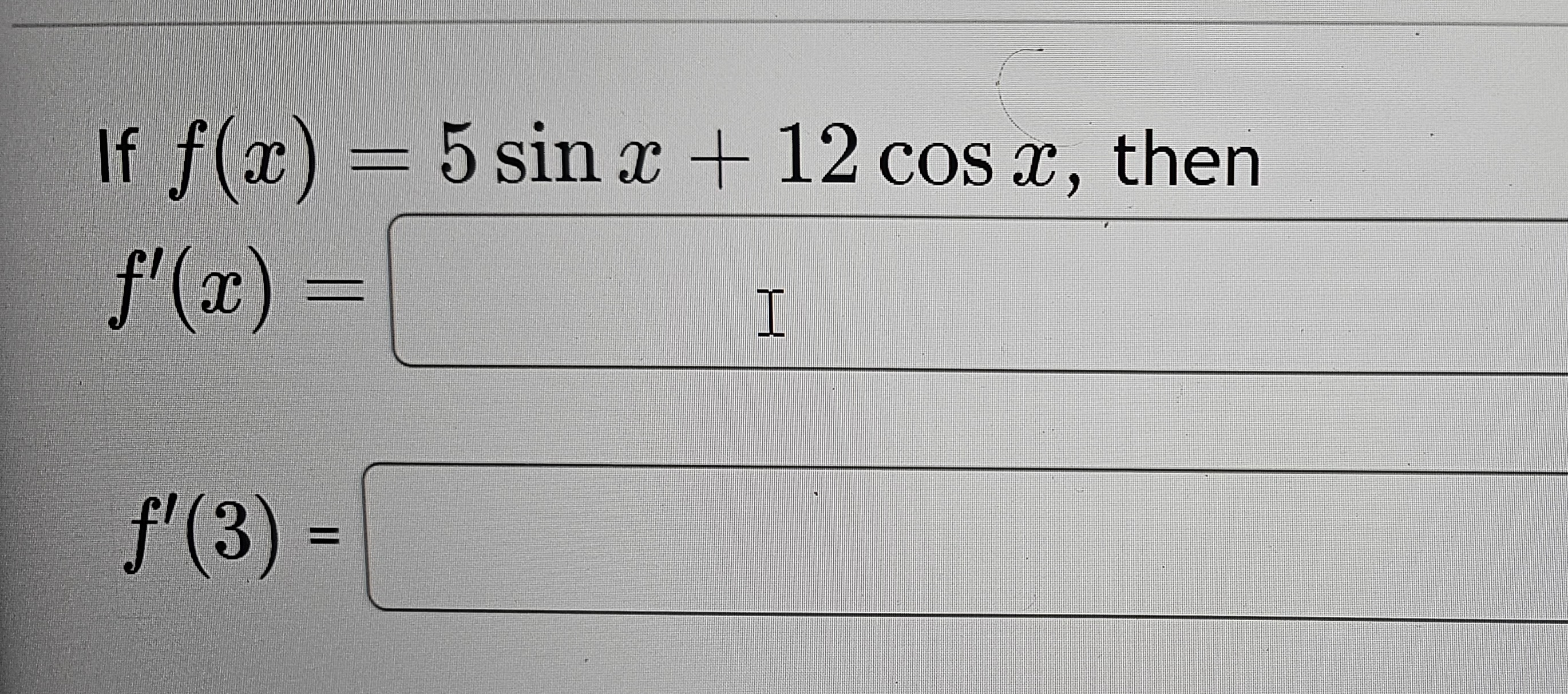 Solved If f(x)=5sinx+12cosx, ﻿thenf'(x)=f'(3)= | Chegg.com