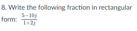 Solved 8. Write the following fraction in rectangular form: | Chegg.com