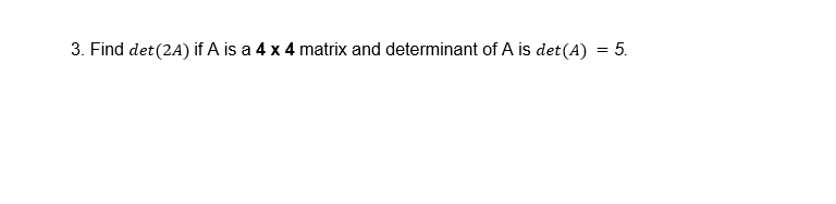 Solved 3. Find det(2A) if A is a 4×4 matrix and determinant | Chegg.com