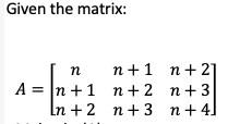 Solved Given the matrix: n n+1 n +21 A = n +1 n + 2n + 3 In | Chegg.com