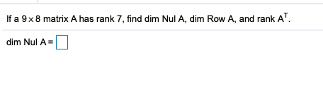 Solved If a 9 x 8 matrix A has rank 7, find dim Nul A, dim | Chegg.com