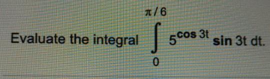 Solved it/6 Evaluate the integral Į 5 Cos 3t sin 3t dt. 0 | Chegg.com