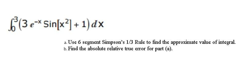Solved $(3e-* Sin[x2] + 1)dx a. Use 6 segment Simpson's 1/3 | Chegg.com