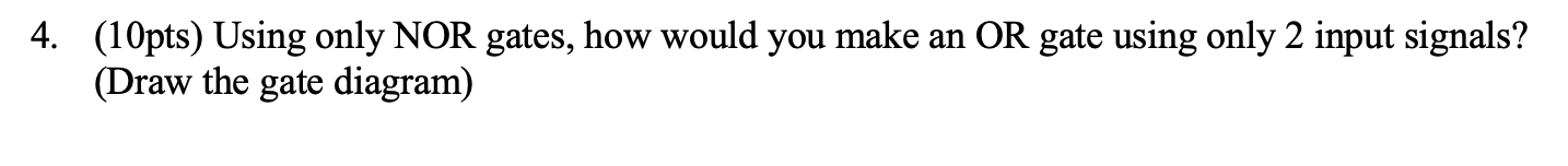 Solved 4. (10pts) Using only NOR gates, how would you make | Chegg.com