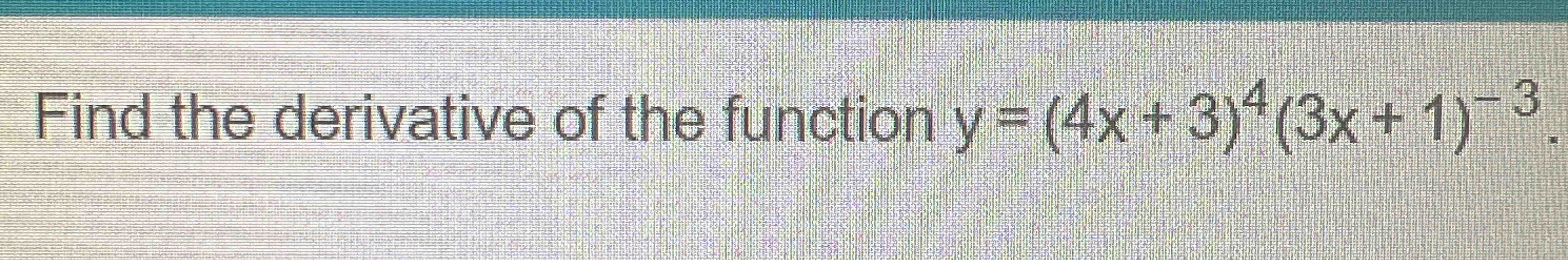 Solved Find the derivative of the function y=(4x+3)4(3x+1)-3 | Chegg.com