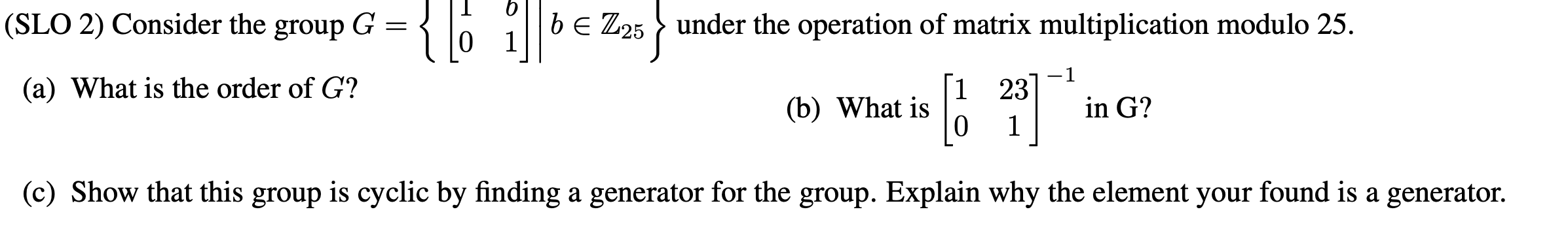 Solved (SLO 2) Consider the group G={[10b1]∣b∈Z25} under the | Chegg.com