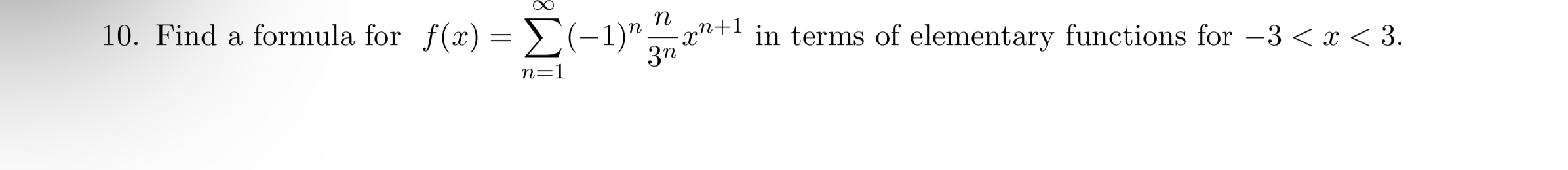 Solved 10. Find a formula for f(x)=∑n=1∞(−1)n3nnxn+1 in | Chegg.com