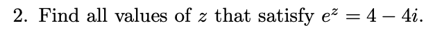 Solved 2. Find all values of z that satisfy ez=4−4i. | Chegg.com