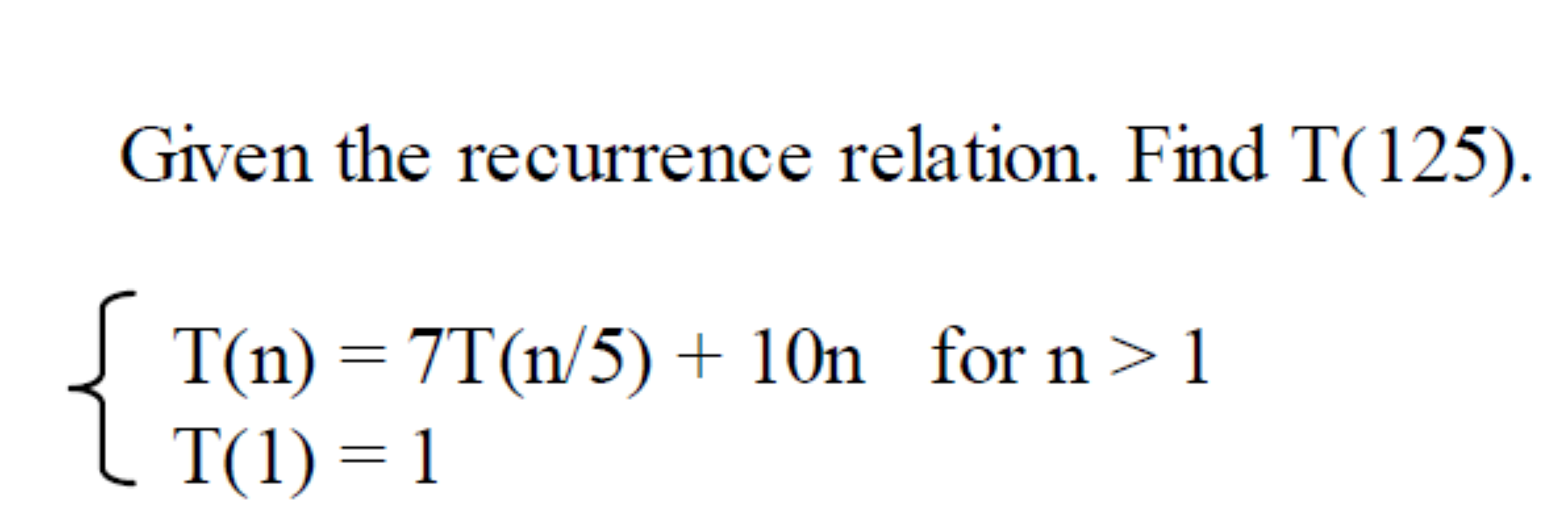 Solved Given the recurrence relation. Find T(125). {T(n)=7 | Chegg.com