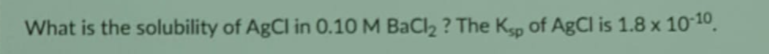 Solved What is the solubility of AgCl in 0.10 M BaCl2 ? The | Chegg.com