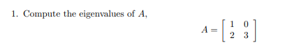 Solved 1. Compute the eigenvalues of A, A A = [1 :] 2 3 | Chegg.com