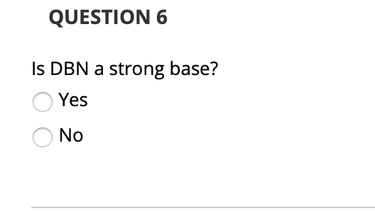 Solved QUESTION 6 Is DBN a strong base? Yes No | Chegg.com
