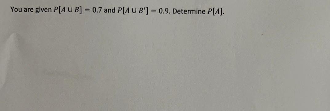 Solved You are given P[A∪B]=0.7 and P[A∪B′]=0.9. Determine | Chegg.com