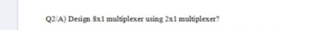 Solved Q2/A) Design 8x1 multiplexer using 2x1 multiplexer? | Chegg.com