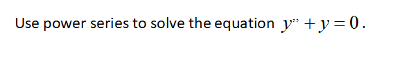 Solved Use power series to solve the equation y′′+y=0. | Chegg.com