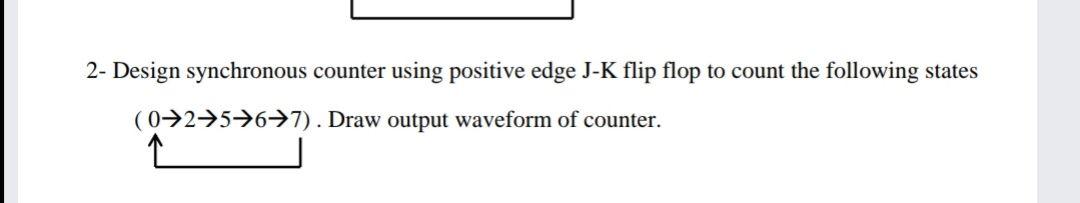 Solved 2- Design synchronous counter using positive edge J-K | Chegg.com