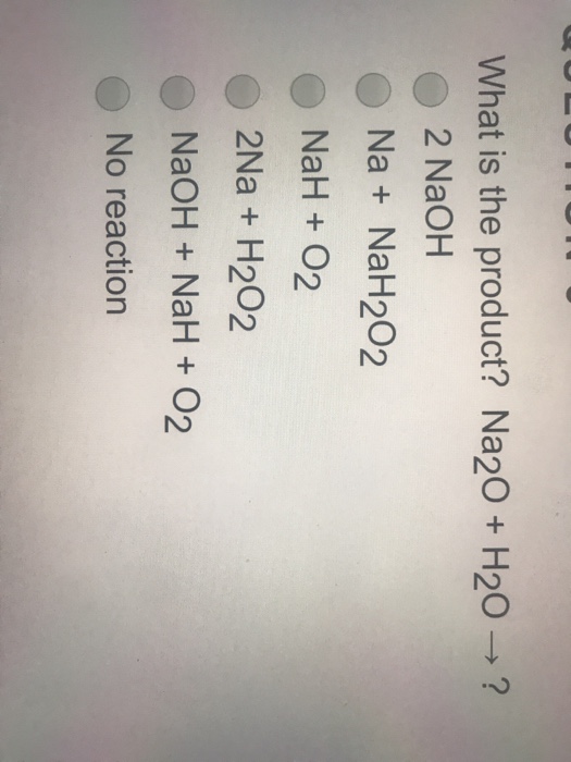 Solved What is the product? Na2O + H2O → ? 2 NaOH Na + | Chegg.com