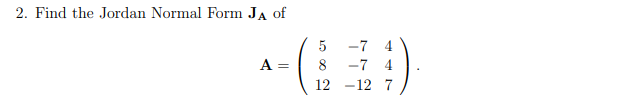 Solved 2. Find the Jordan Normal Form JA of 5 -7 4 8 - 7 4 | Chegg.com