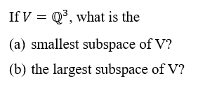 Solved If V = Q3, what is the (a) smallest subspace of V? | Chegg.com