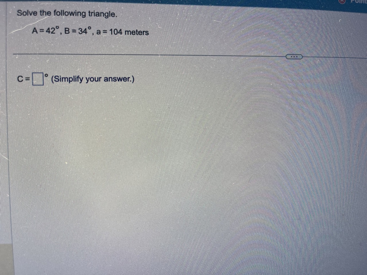 Solved Solve the following triangle.A=42°,B=34°,a=104 | Chegg.com