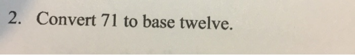 Solved Convert 71 to base twelve. 2. | Chegg.com