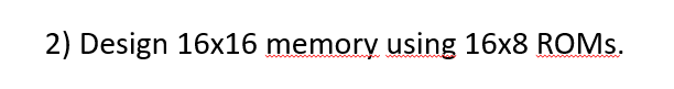 Solved 2) Design 16x16 memory using 16x8 ROMs. | Chegg.com