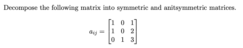 Solved Decompose the following matrix into symmetric and | Chegg.com