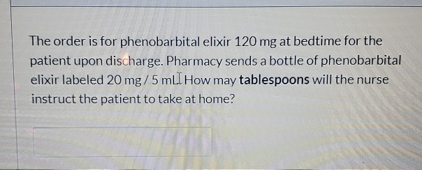 Solved The order is for phenobarbital elixir 120 mg at | Chegg.com