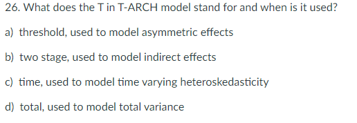 Solved 26. What does the T in T-ARCH model stand for and | Chegg.com