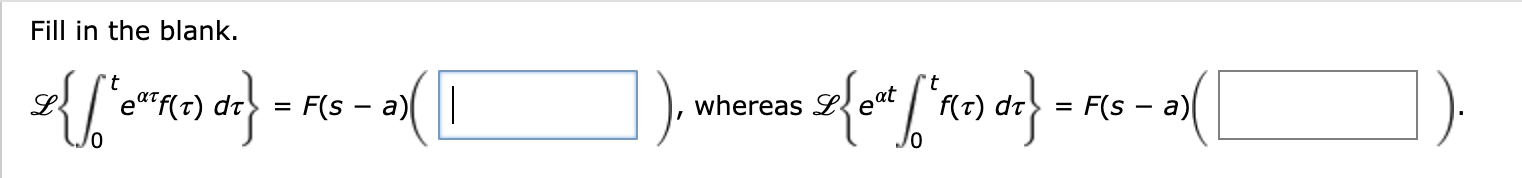 Solved Fill in the blank. ℒ t 0 e𝛼𝜏f(𝜏) d𝜏 = F(s − a) , | Chegg.com