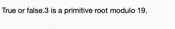 Solved True or false.3 is a primitive root modulo 19. | Chegg.com