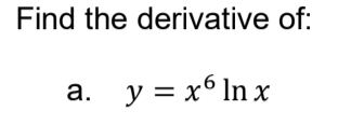 Solved Find the derivative of: a. y = y = x6 ln x | Chegg.com