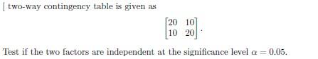 Solved | two-way contingency table is given as 20 10 10 20 | Chegg.com