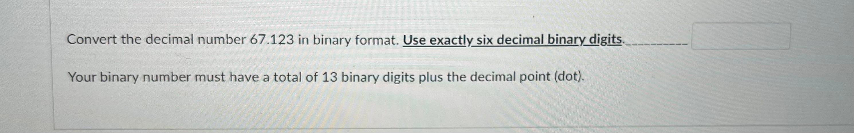 Solved Convert the decimal number 67.123 in binary format. | Chegg.com